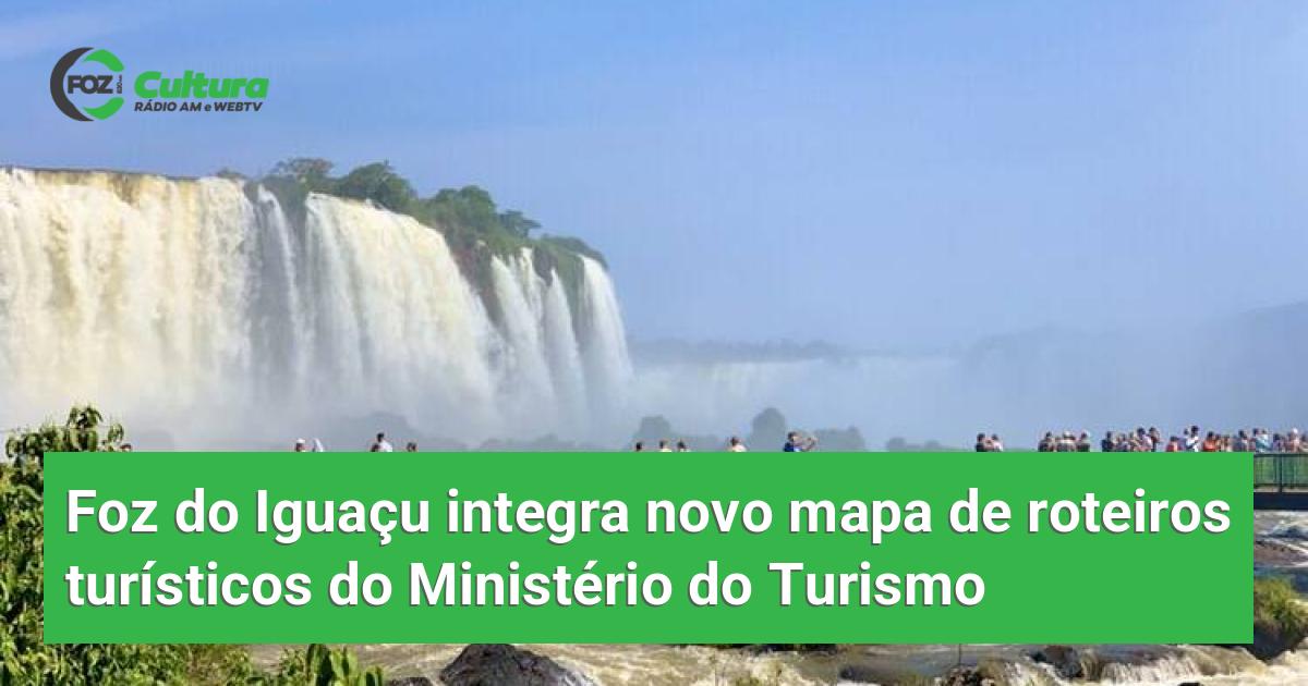 Foz do Iguaçu integra novo mapa de roteiros turísticos do Ministério do ...