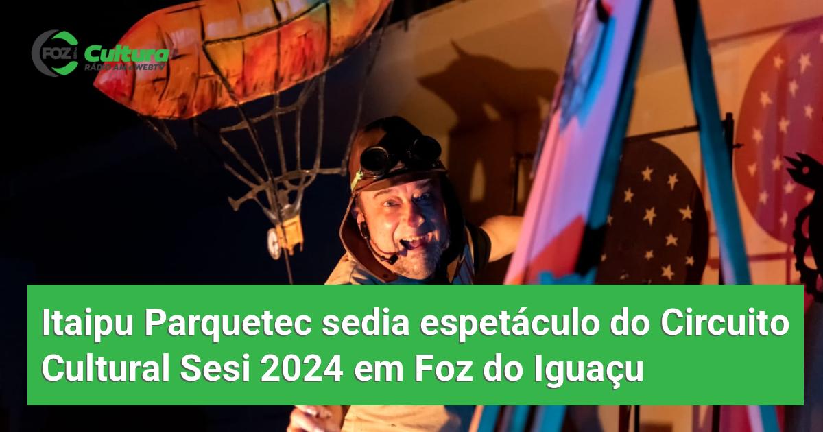 Itaipu Parquetec sedia espetáculo do Circuito Cultural Sesi 2024 em Foz ...